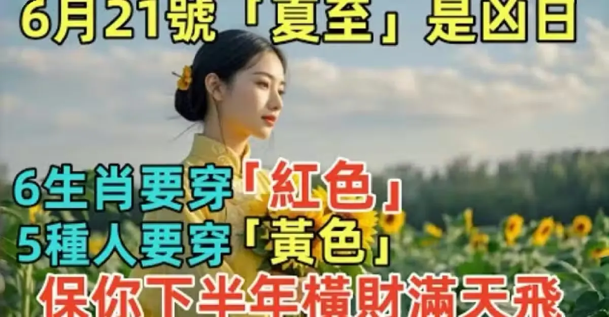 6月21號「夏至」是凶日，6生肖要穿「紅色」，5種人要穿「黃色」，保你下半年橫財滿天飛
